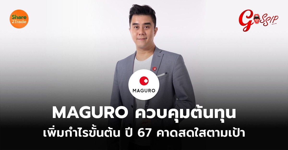 MAGURO ควบคุมต้นทุน เพิ่มกำไรขั้นต้น ปี 67 คาดสดใสตามเป้า | Share2Trade